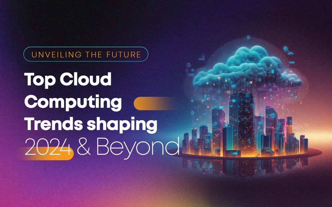 Unveiling The Future Top Cloud Computing Trends Shaping 2024 And Beyond